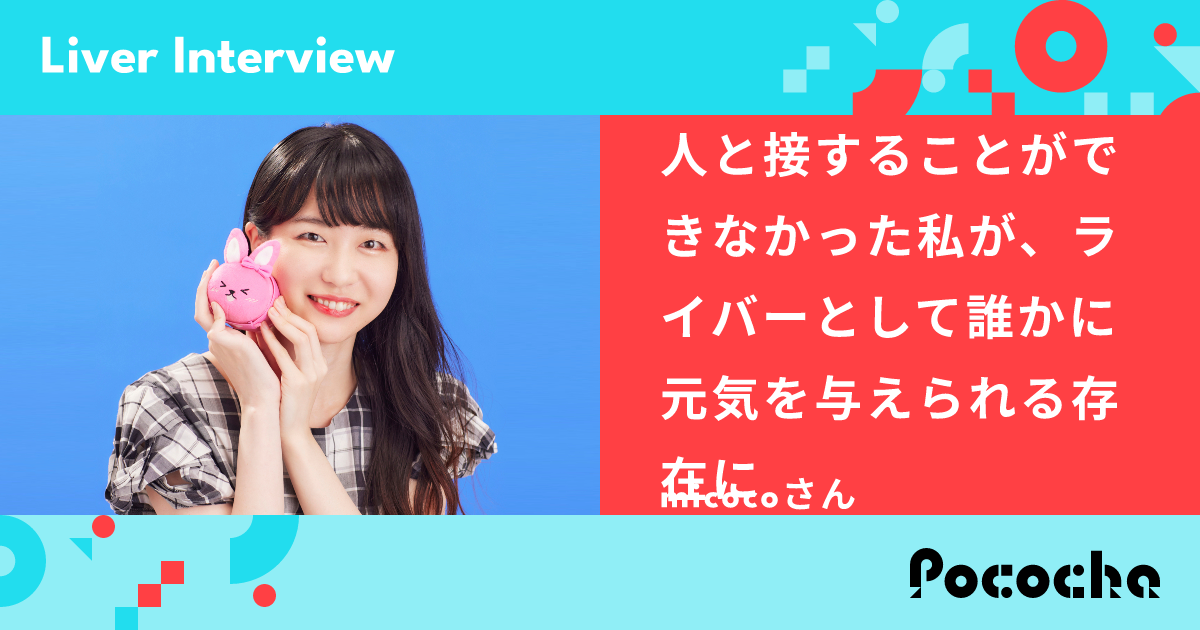 人と接することができなかった私が、ライバーとして誰かに元気を与えられる存在に - Pococha